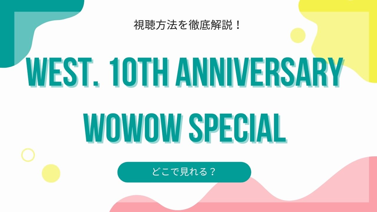 【独占配信】「WEST. 10th Anniversary WOWOW Special」2か月連続放送！視聴方法や料金は？ - えんブロ